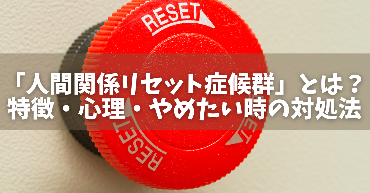 人間関係リセット症候群とは？特徴・心理・やめたい時の対処法 - オンラインカウンセリングのcotree(コトリー)