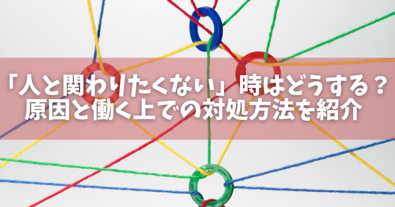 「人と関わりたくない」時はどうする？原因と働く上での対処方法を紹介 - オンラインカウンセリングのcotree(コトリー)