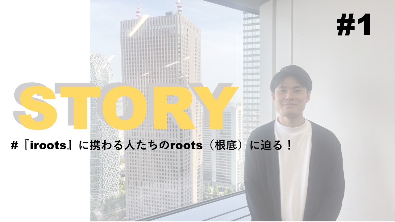STORY #5『iroots』に携わる人たちのroots(根底)に迫る！ - ensoku!（エンソク）