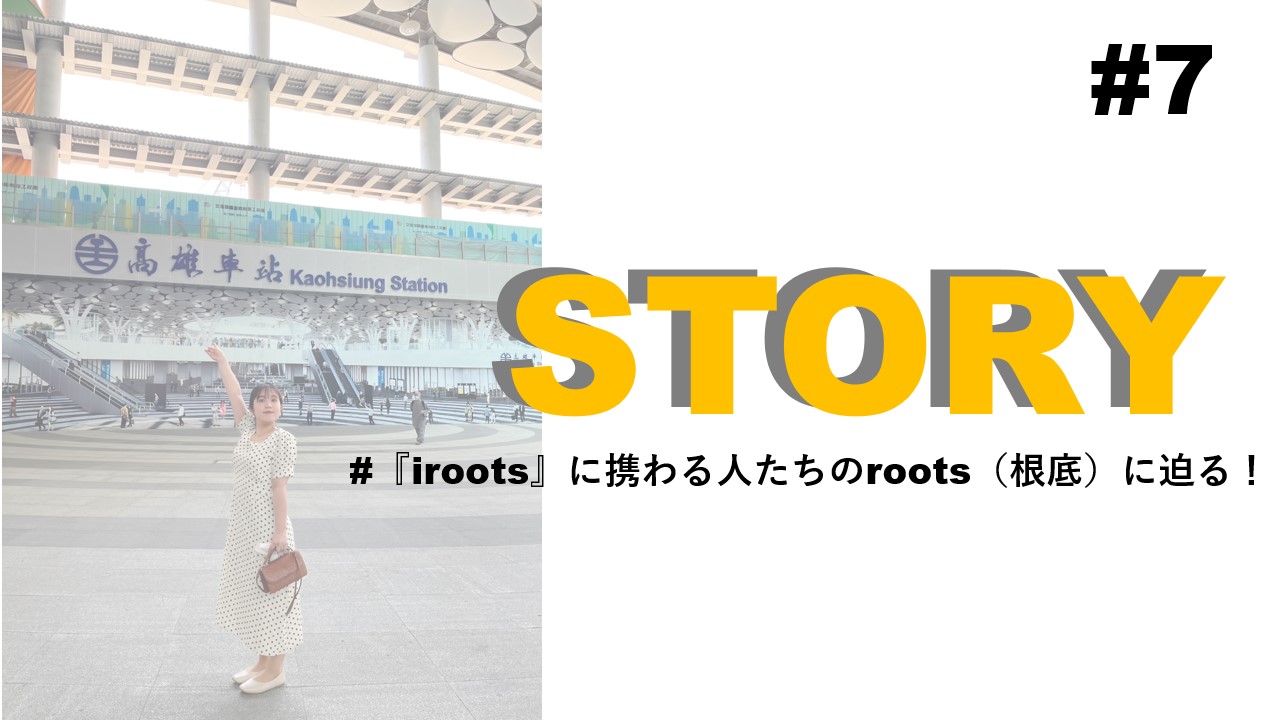 STORY #7『iroots』に携わる人たちのroots(根底)に迫る！ - ensoku!（エンソク）