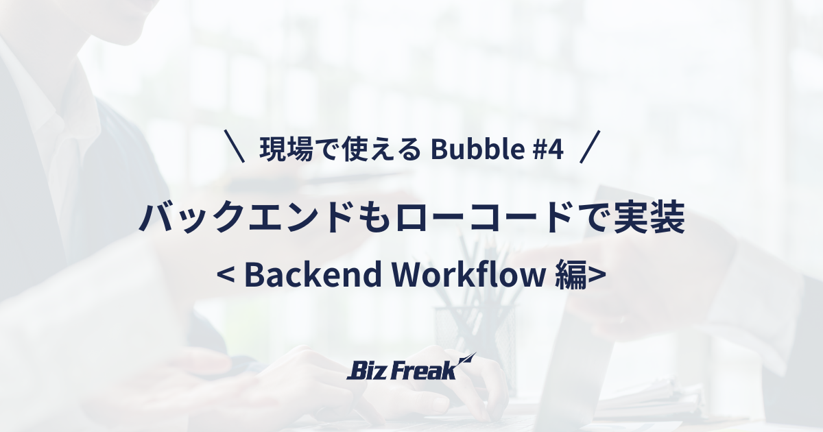 【現場で使える Bubble #4】バックエンドもローコードで実装！実践付きでBackend Workflowを解説