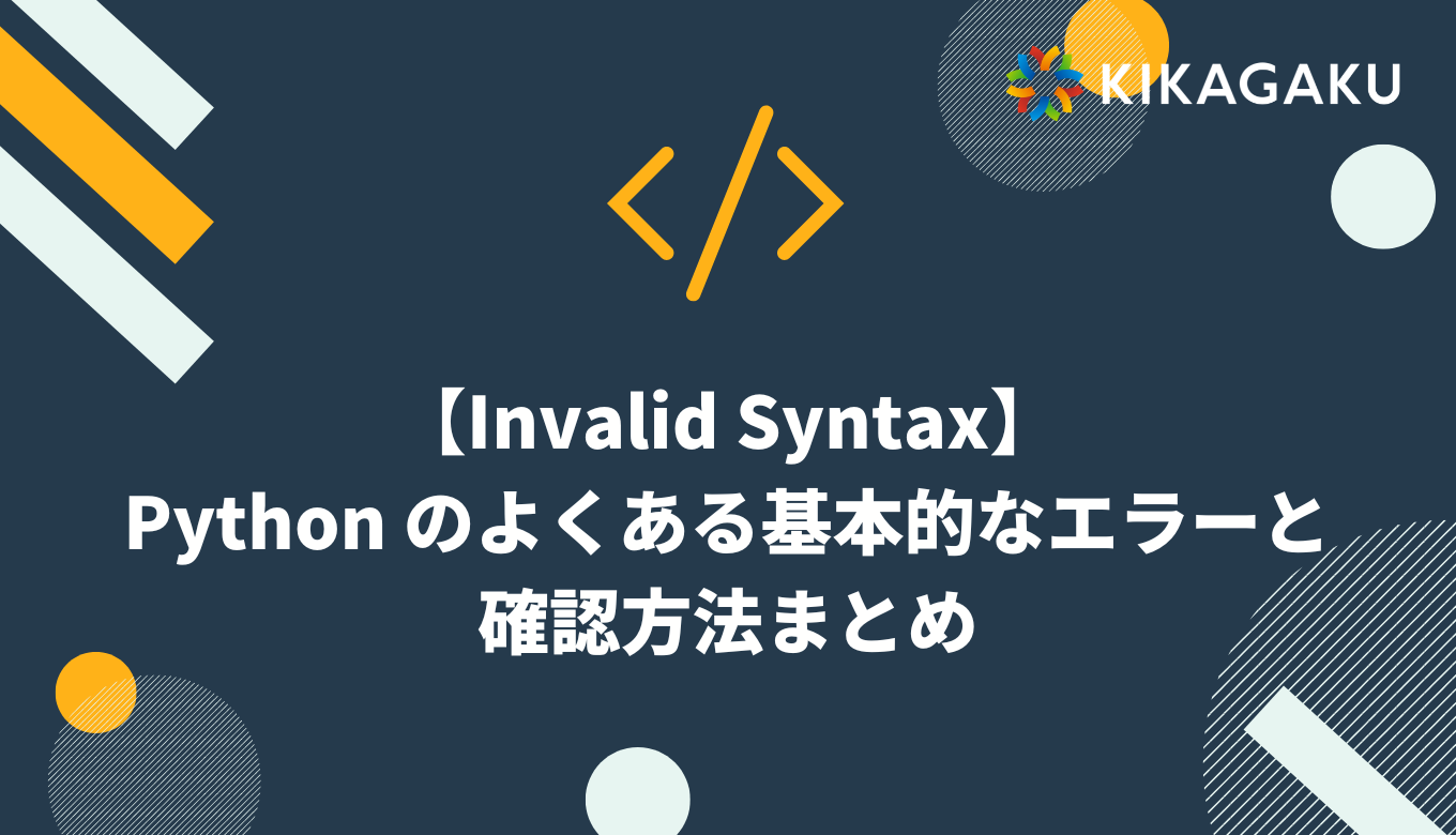 【Invalid Syntax】Python のよくある基本的なエラーと確認方法まとめ。初学者向けにわかりやすく解説！ | 株式会社キカガク