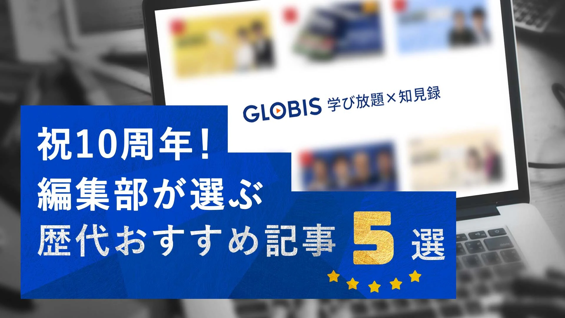 祝10周年！編集部が選ぶ歴代おすすめ記事5選 | GLOBIS学び放題×知見録