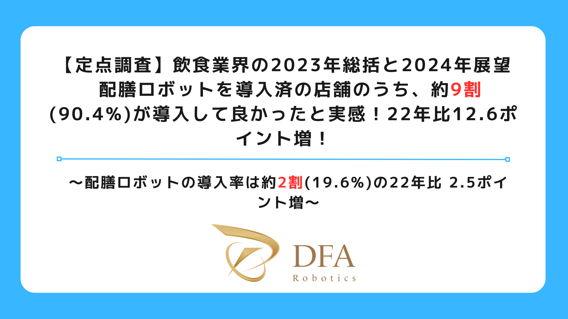 【定点調査】飲食業界の2023年総括と2024年展望配膳ロボットを導入済の店舗のうち、約9割 (90.4%)が導入して良かったと実感！22年比 12.6ポイント増！ | DFA Robotics