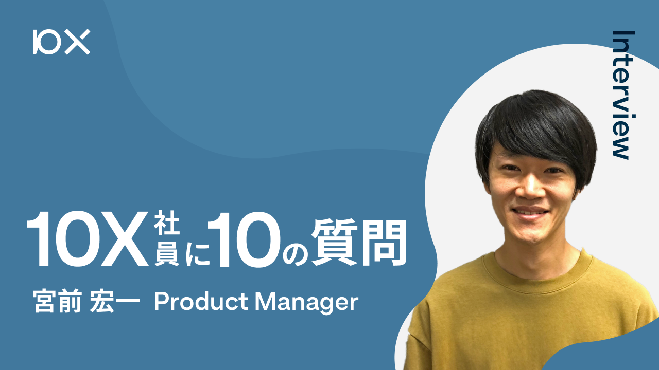 【10X社員に10の質問】 Product Manager 宮前 宏一 | 株式会社10X