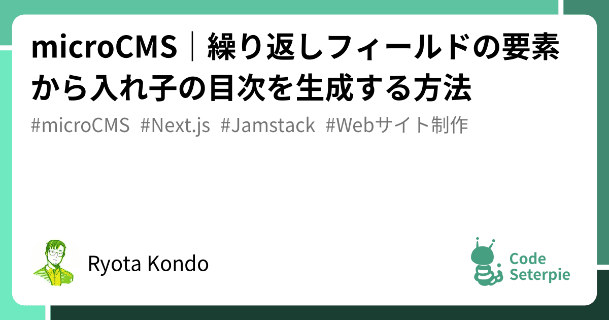 microCMS｜繰り返しフィールドの要素から入れ子の目次を生成する方法 | CodeSeterpie（コードセタピー）