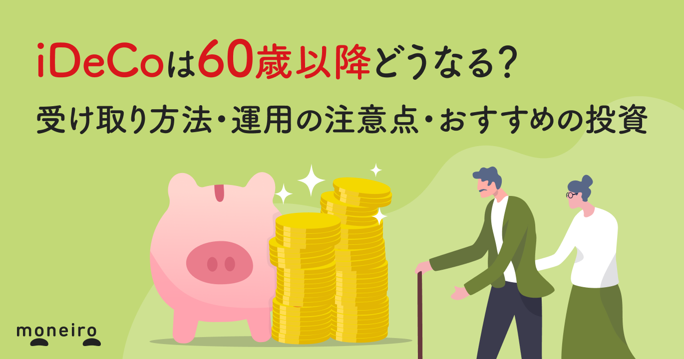 iDeCoは60歳以降どうなる？受け取り方法・運用の注意点・おすすめの投資を解説｜マネイロメディア｜資産運用とお金の情報サイト