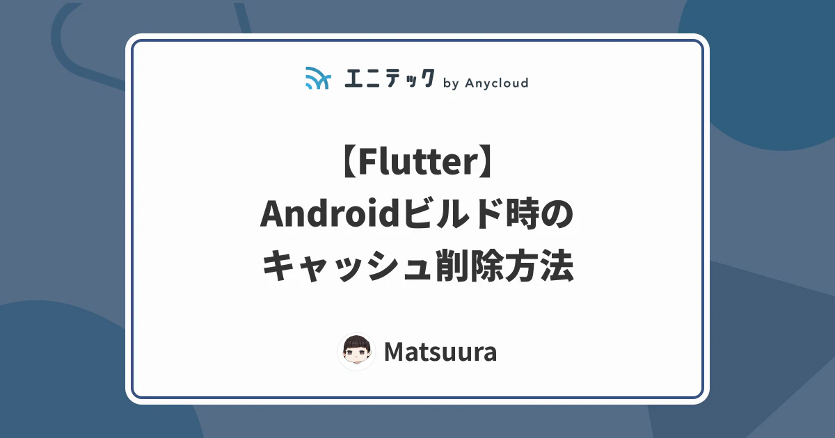 【Flutter】Androidビルド時のキャッシュ削除方法｜エニテック