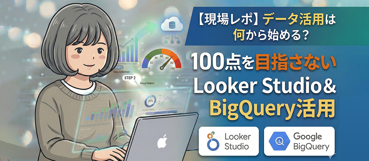 【現場レポ】データ活用は何から始める？100点を目指さないLooker Studio & BigQuery活用 | トピックス | リベロジッ ...