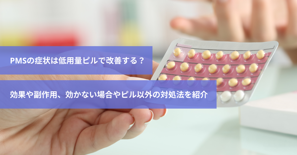 PMSの症状は低用量ピルで改善する？効果や副作用、効かない場合やピル以外の対処法を紹介｜スマルナ