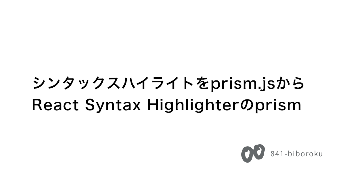 シンタックスハイライトをprism Jsからreact Syntax Highlighterのprismに変更する Webフロントエンドの備忘録|hasii