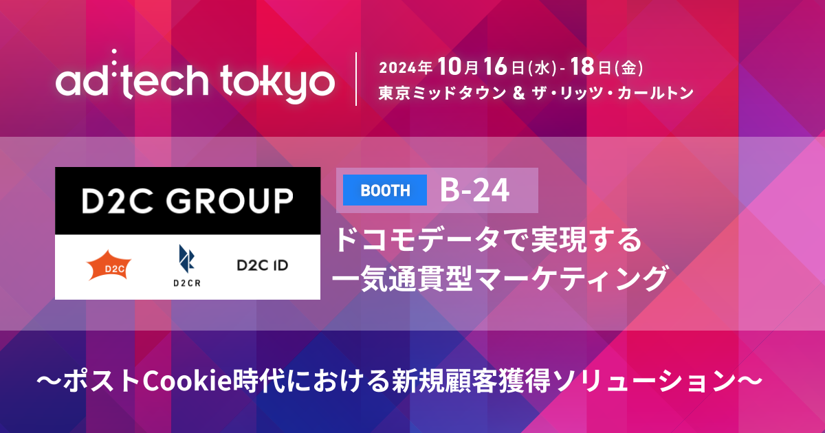D2Cグループ「ad:tech tokyo 2024」に出展！ テーマはドコモデータで実現する 一気通貫型マーケティング ～ポストCookie時代における新規顧客獲得ソリューション ...