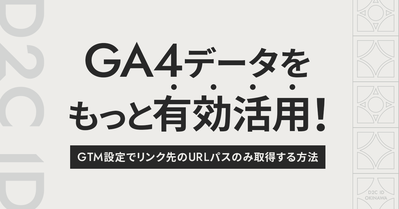 GA4データをもっと有効活用！-GTM設定でリンク先のURLパスのみ取得する方法- | BLOG | D2C Inc. - 株式会社 D2C D2C マーケティング＆クリエイティブ事業本部
