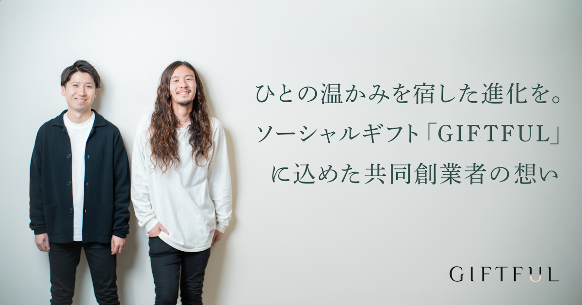 ひとの温かみを宿した進化を。 ソーシャルギフト「GIFTFUL」に込めた共同創業者二人の想い | GIFTFUL（ギフトフル）