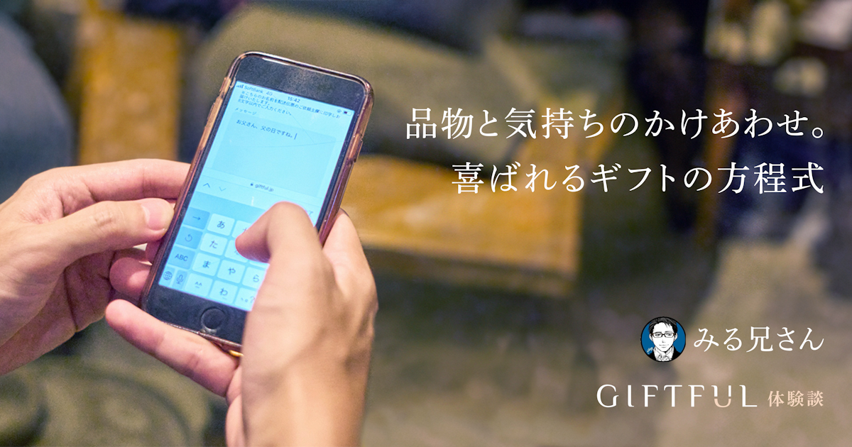 品物と気持ちのかけあわせ。喜ばれるギフトの方程式 - みる兄さんのGIFTFUL体験談 | 選び直せるソーシャルギフト GIFTFUL（ギフトフル）
