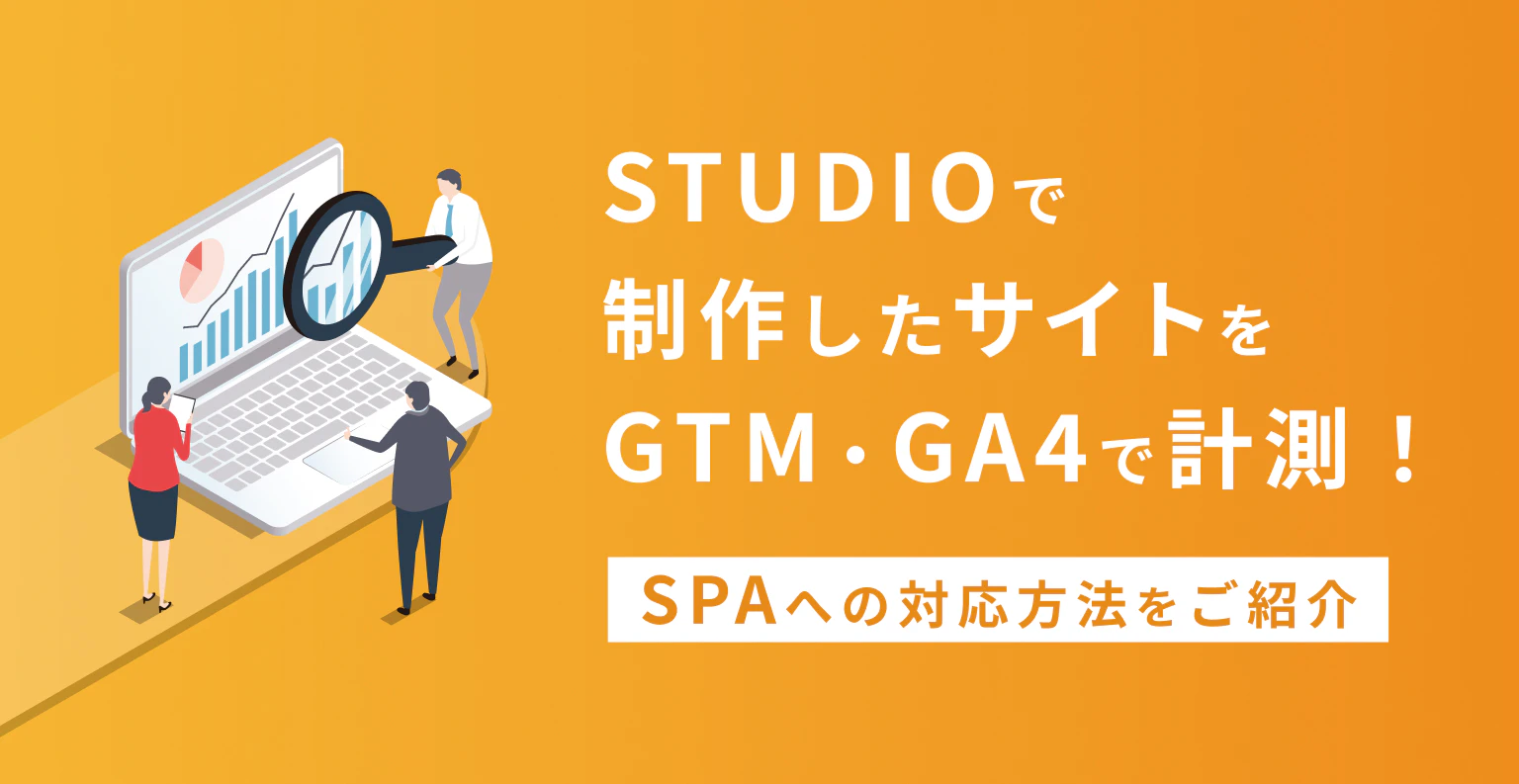 STUDIOで制作したサイトをGTM・GA4で計測！SPAへの対応方法をご紹介｜メンバーズルーツ｜ノーコード・ヘッドレスCMSでWebサイト開発・運用を支援