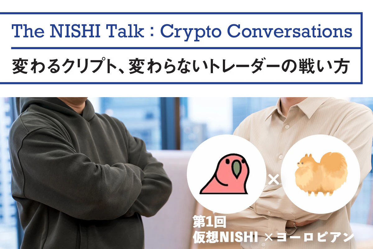 The NISHI Talk : Crypto Conversations「変わるクリプト、変わらないトレーダーの戦い方」仮想NISHI × ...