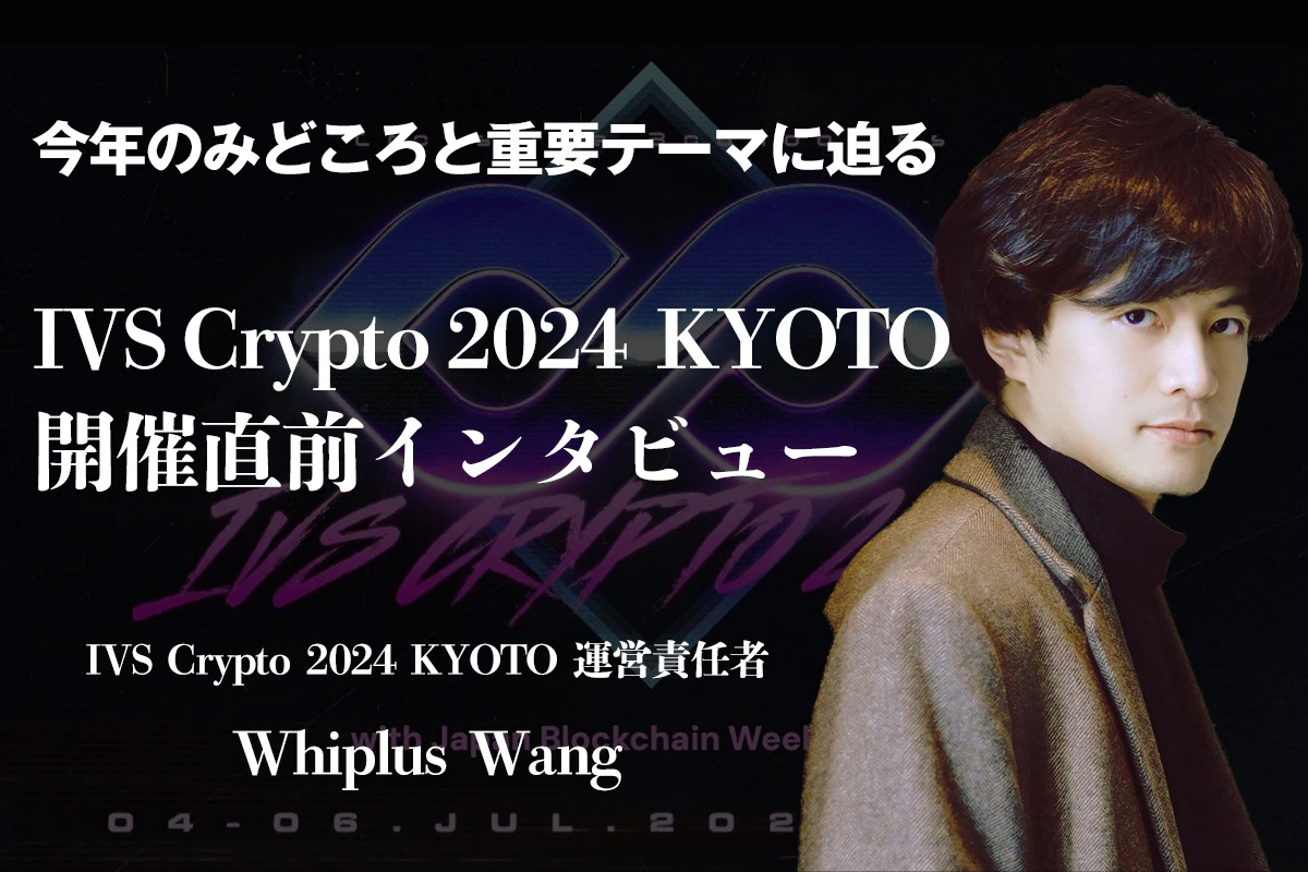 境界線を超えた先にある“熱狂”とは—— 「IVS Crypto 2024 KYOTO」開催直前！ 運営責任者Whiplus氏インタビュー | Iolite（アイオライト）