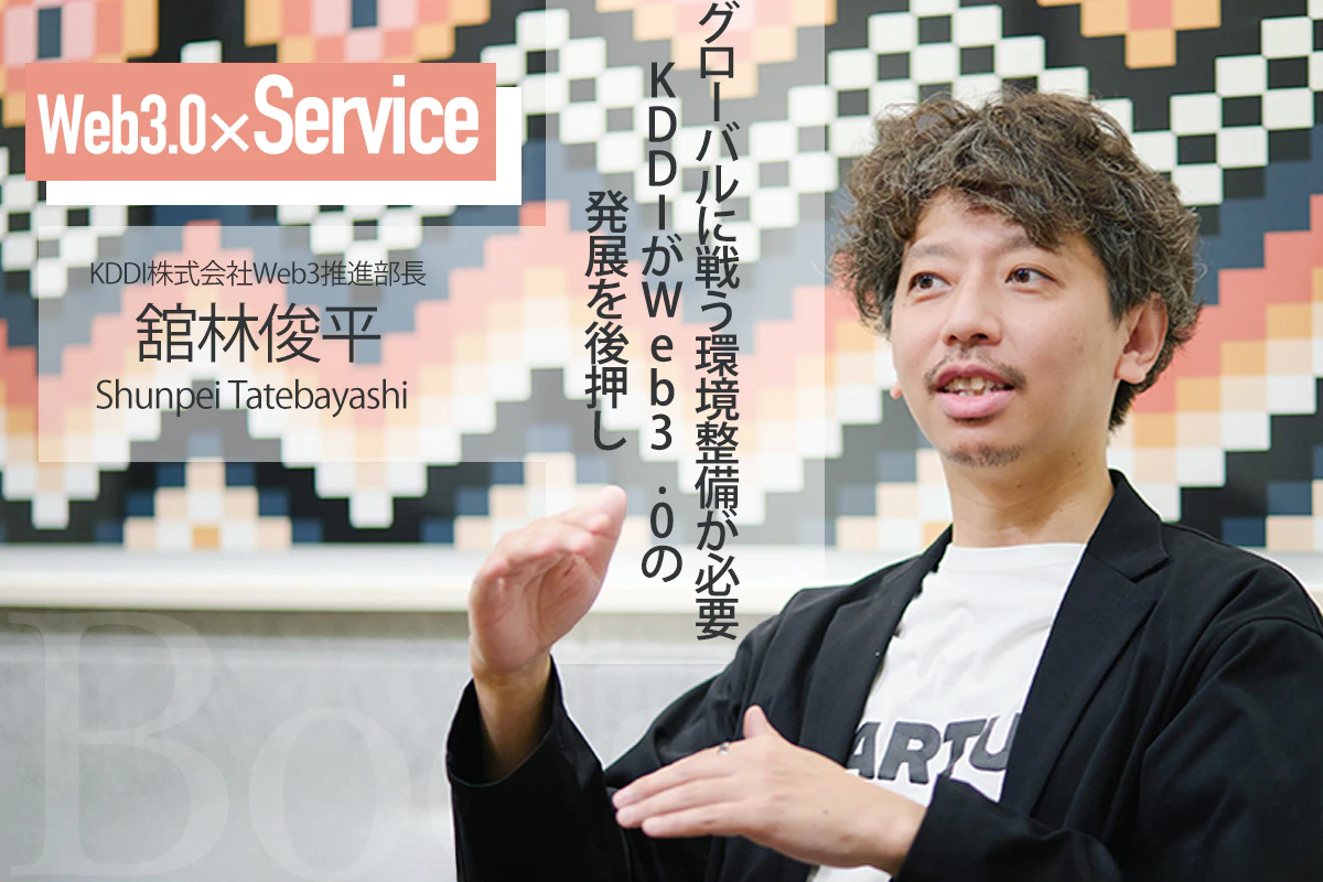 グローバルに戦う環境整備が必要 KDDIがWeb3.0の発展を後押しー舘林俊平インタビュー | Iolite（アイオライト）