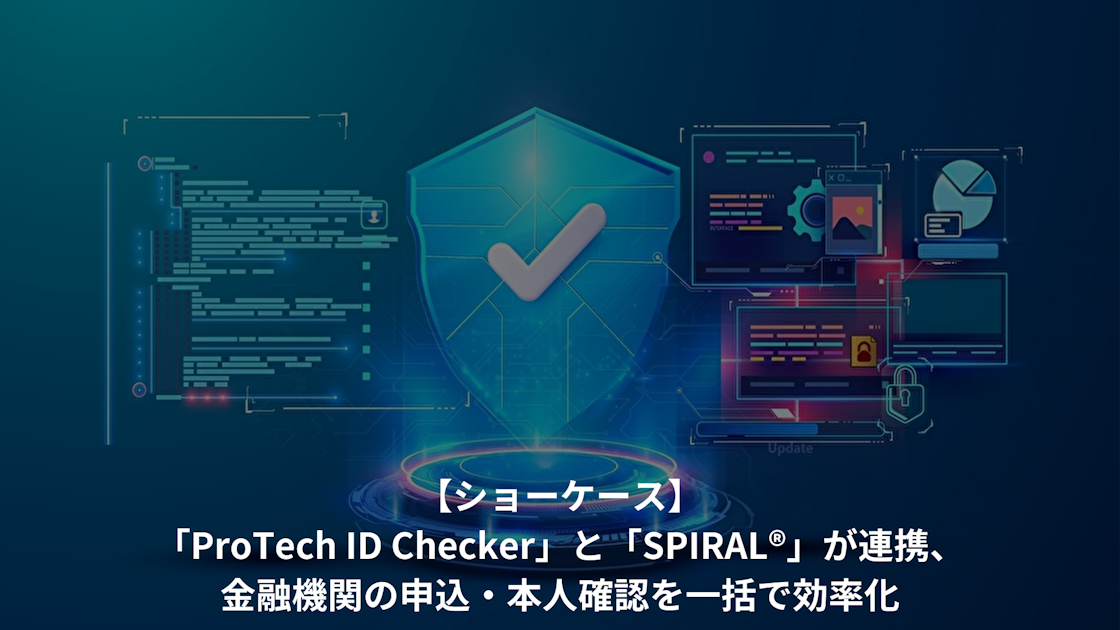 【ショーケース】「ProTech ID Checker」と「SPIRAL®」が連携、金融機関の申込・本人確認を一括で効率化｜IoTBiz ...