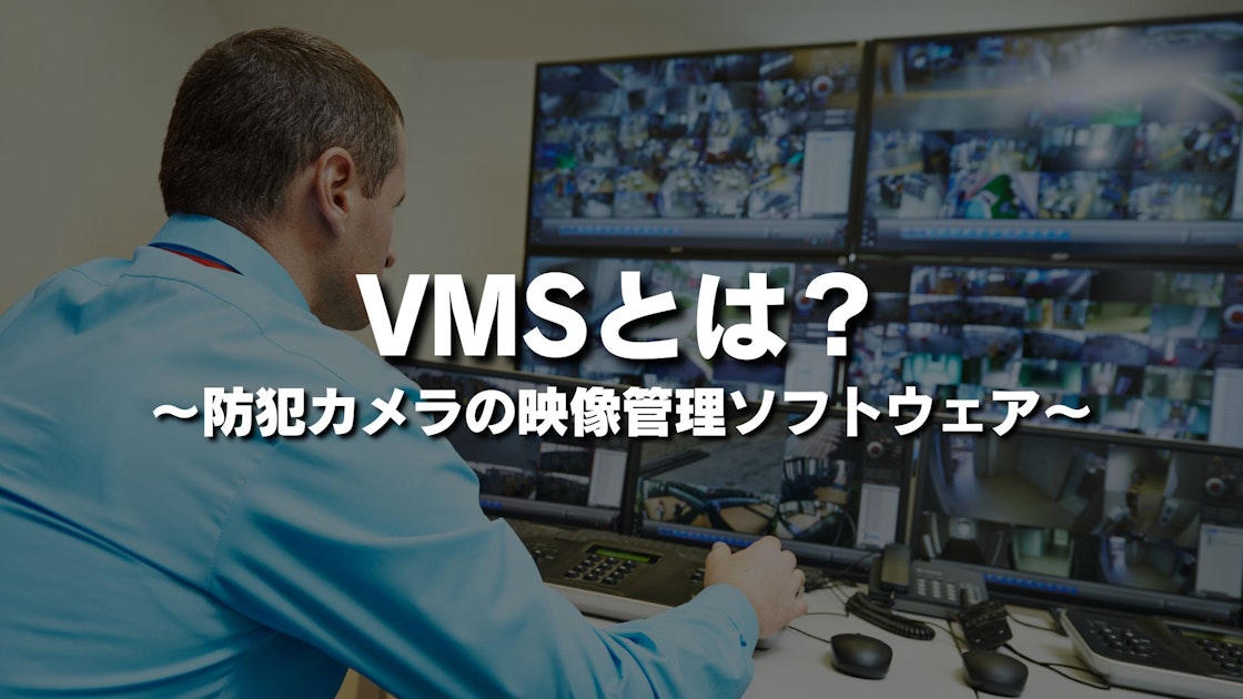 VMSとは？防犯カメラの映像管理ソフトウェアをわかりやすく簡単に紹介｜IoTBiz｜DXHUB株式会社
