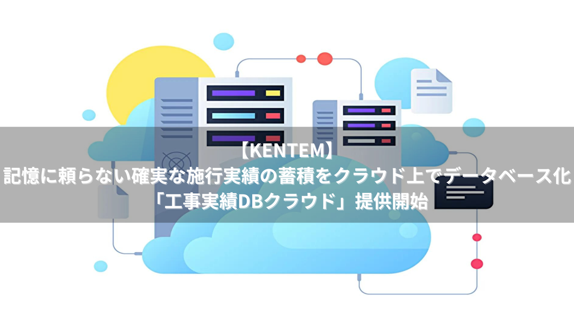 【KENTEM】記憶に頼らない確実な施行実績の蓄積をクラウド上でデータベース化「工事実績DBクラウド」提供開始｜IoTBiz｜DXHUB株式会社