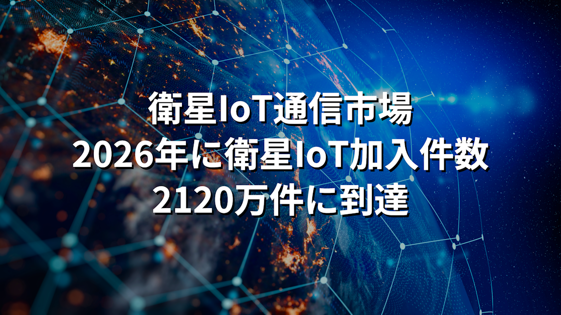 衛星IoT通信市場、2026年に衛星IoT加入件数2120万件に到達の見込み｜IoTBiz｜DXHUB株式会社