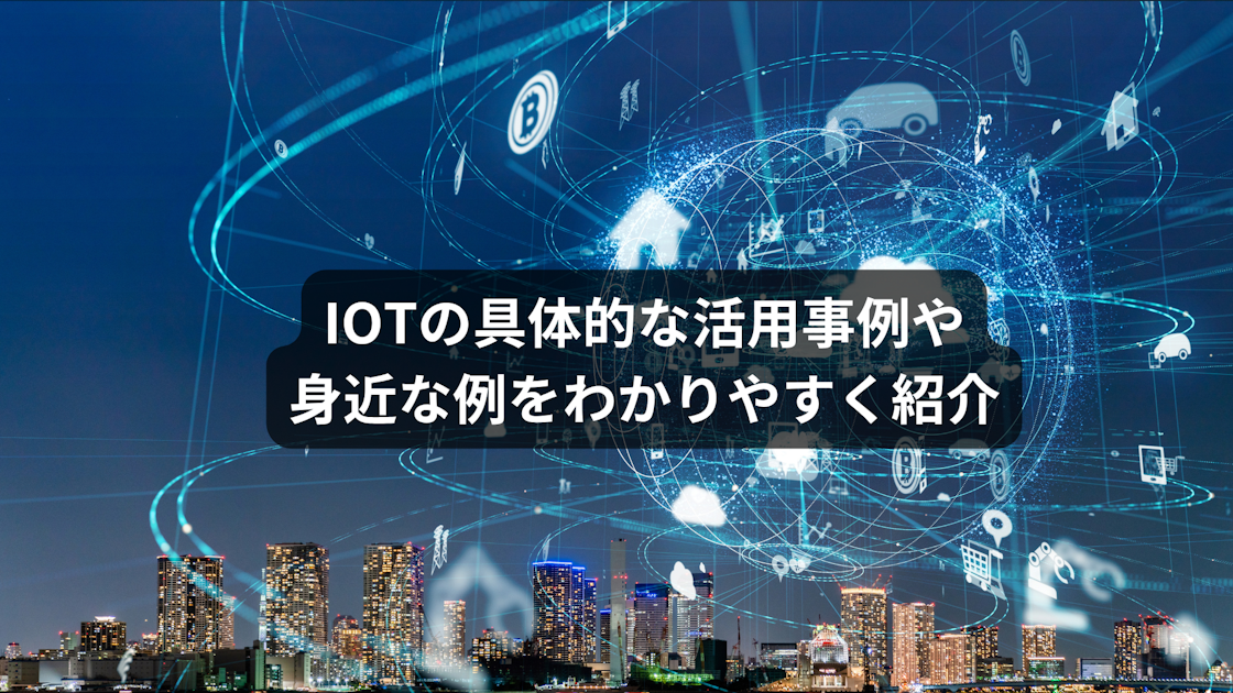 IOTの具体的な活用事例や身近な例をわかりやすく紹介｜IoTBiz｜DXHUB株式会社