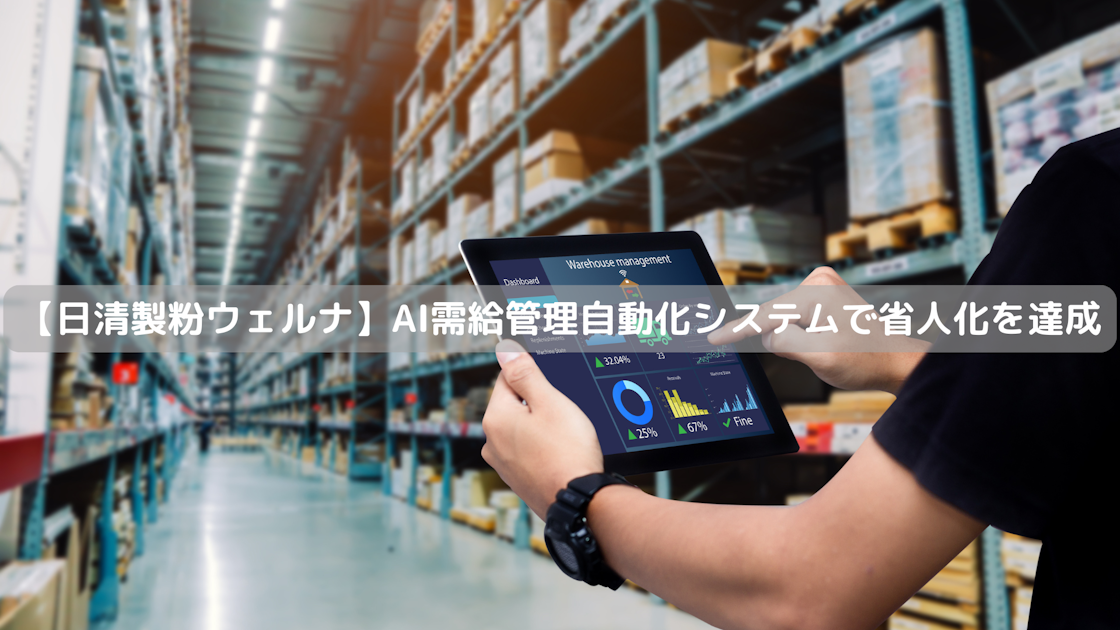 【日清製粉ウェルナ】AI需給管理自動化システムで省人化を達成｜IoTBiz｜DXHUB株式会社