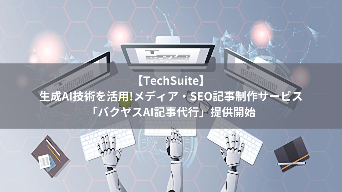 【TechSuite】生成AI技術を活用!メディア・SEO記事制作サービス「バクヤスAI記事代行」提供開始｜IoTBiz｜DXHUB株式会社