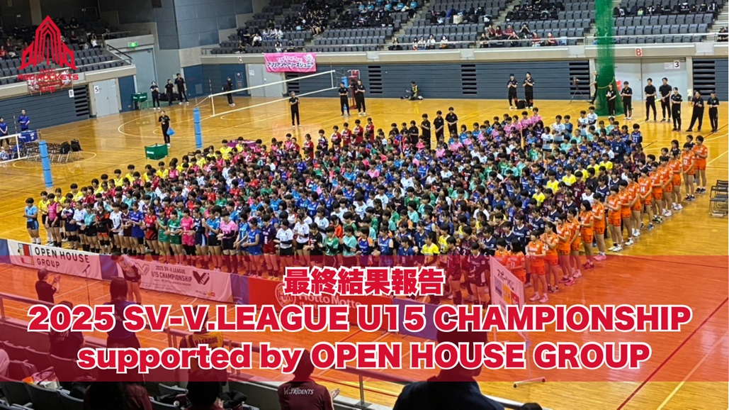 【最終結果報告】2025 SV-V.LEAGUE U15CHAMPIONSHIP supported by OPEN HOUSE GROUP ...