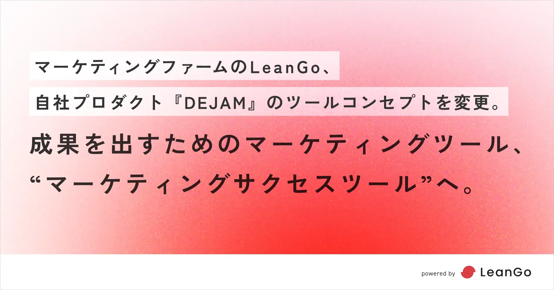 株式会社LeanGo | 成果を出すためのマーケティングツール、マーケティングサクセスツールへ。 マーケティングファームのLeanGo、自社プロダクト『DEJAM』のコンセプトを変更。