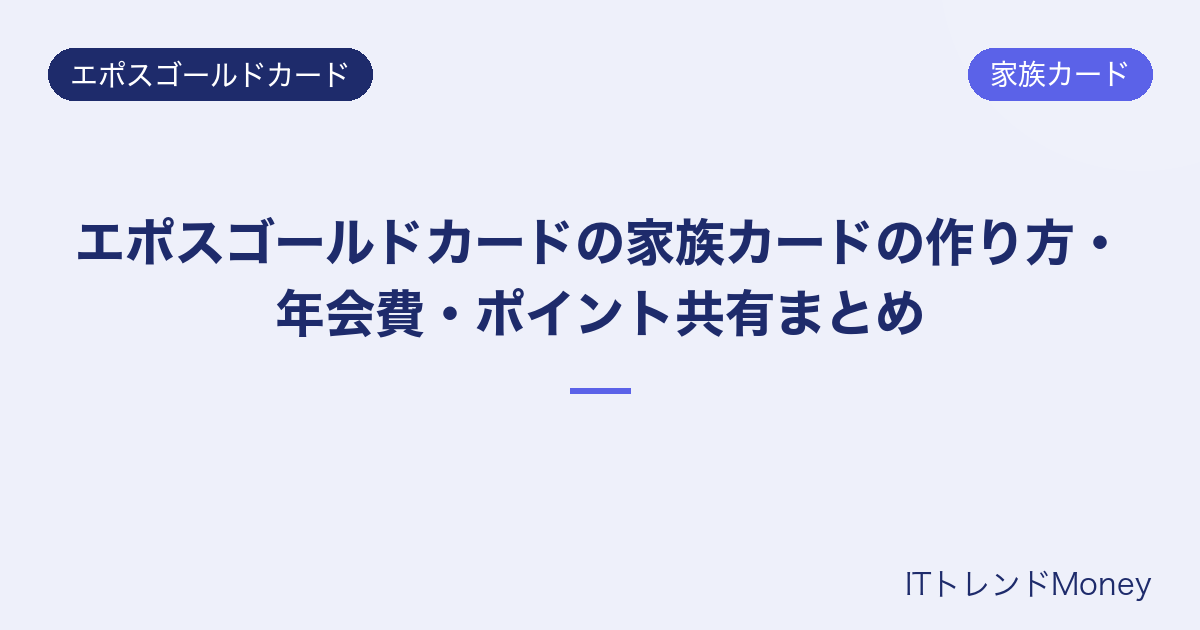 エポスゴールドカードの家族カードの作り方・年会費・ポイント共有まとめ - ITトレンド Money