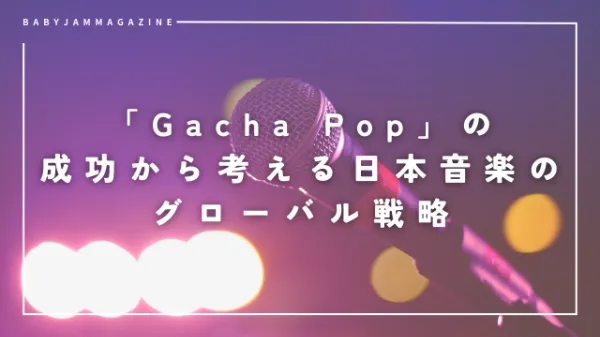 「Gacha Pop」の成功から考える日本音楽のグローバル戦略 | NORDIO