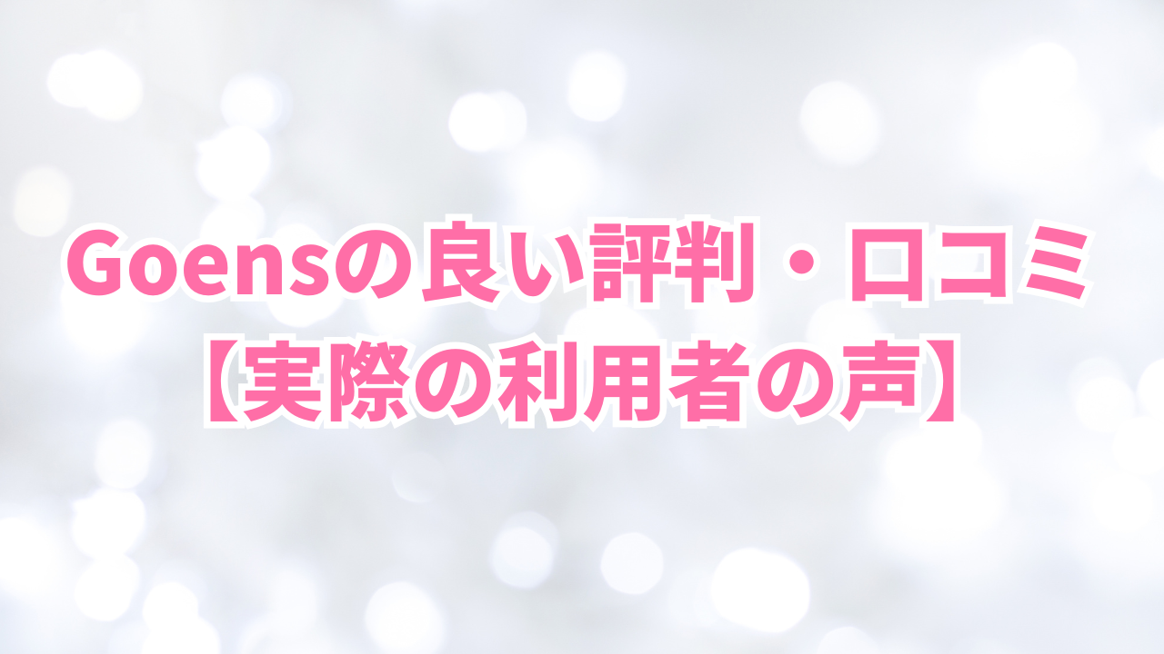 Goens（ゴエンズ）の評判・口コミは？50代以上が実際に使った本音レビュー【2025年最新】 | ラス恋・ラス婚研究所