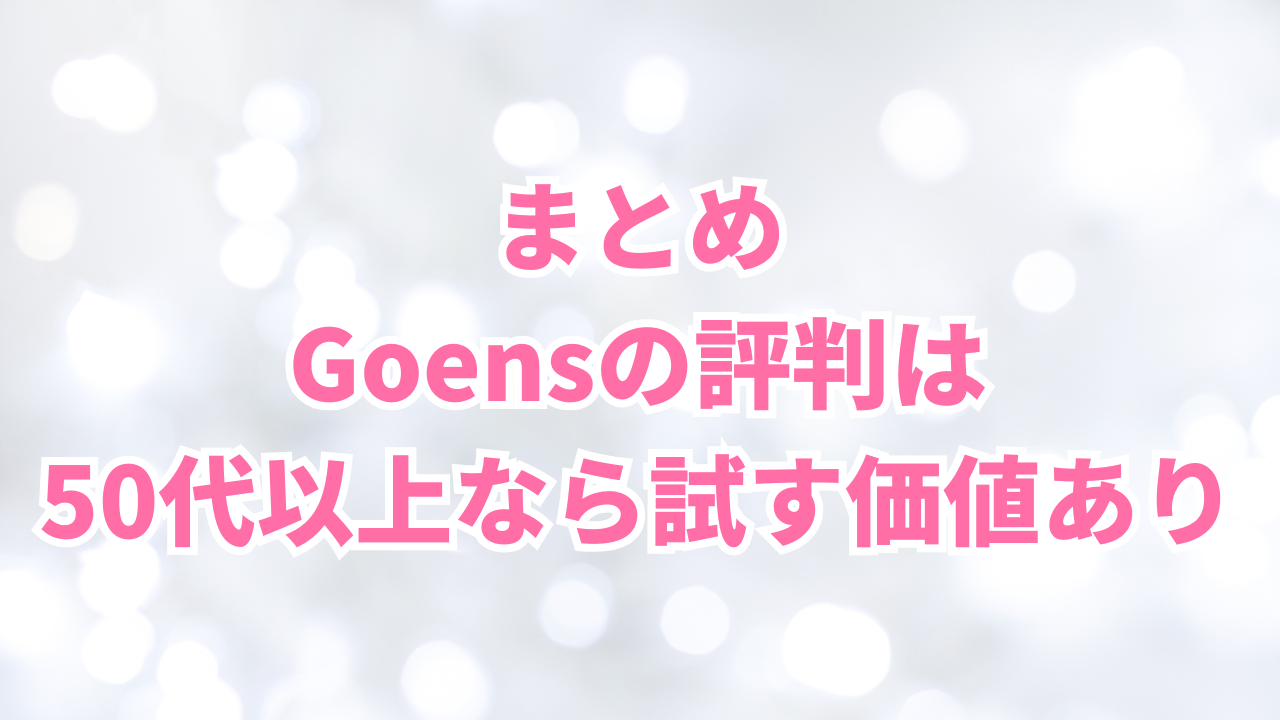 Goens（ゴエンズ）の評判・口コミは？50代以上が実際に使った本音レビュー【2025年最新】 | ラス恋・ラス婚研究所