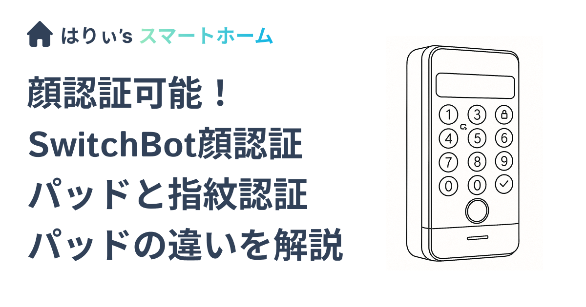 顔認証可能！SwitchBot顔認証パッドと指紋認証パッドの違いを解説