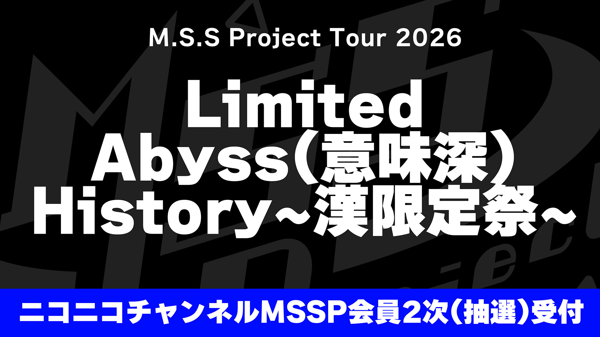 【M.S.S Project Tour 2026 Limited Abyss(意味深) History〜漢限定祭〜】 ニコニコチャンネルMSSP会員2次(抽選)受付のお知らせ！ | M.S.S ...