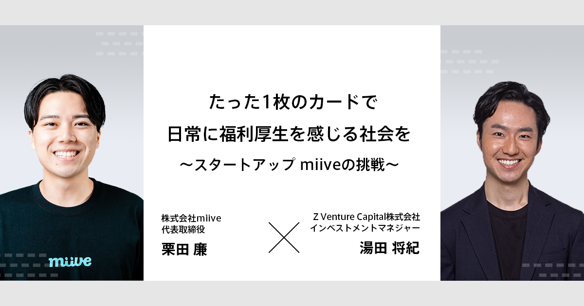 たった1枚のカードで日常に福利厚生を感じる社会を～スタートアップ miiveの挑戦～ -Z Venture Capital-