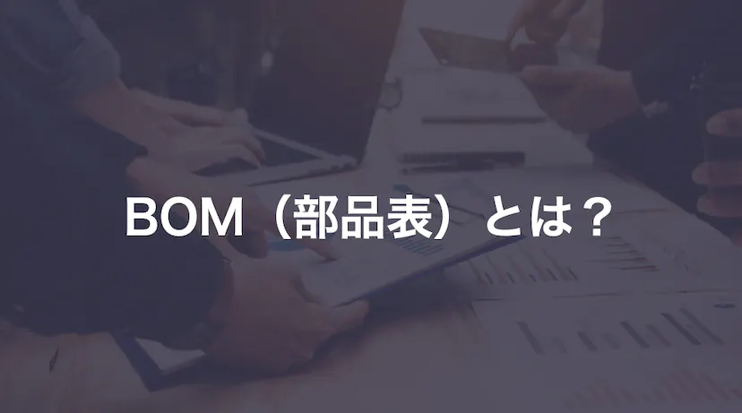 BOM（部品表）とは？製造業に欠かせない理由と統合化BOM導入のメリットを解説 | オンライン展示会プラットフォームevort（エボルト）