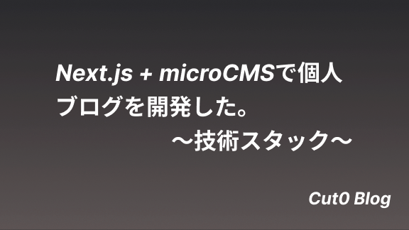 Next.js + microCMSで個人ブログを開発した。〜技術スタック〜 | Cut0 Blog