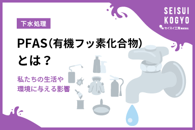 PFAS（有機フッ素化合物）とは？私たちの生活や環境に与える影響をわかりやすく解説！｜水処理・汚泥処理のエキスパート セイスイ工業