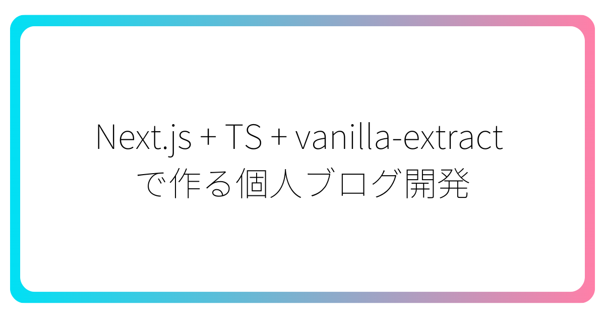 Next.js + TypeScript + vanilla-extract で作る個人ブログ開発